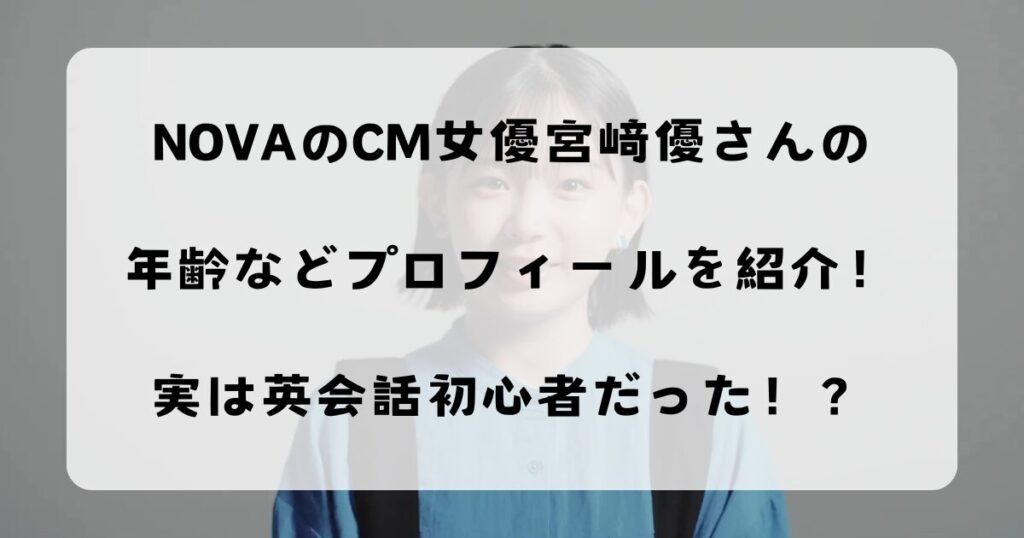 NOVAのCM俳優（女優）宮﨑優さんの年齢などプロフィールを紹介！実は英会話初心者だった！？ - シュミサガ